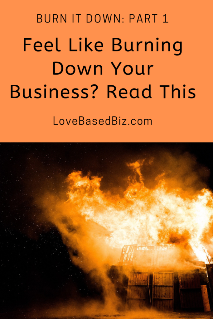 Feel Like "Burning Down" Your Business? Read This